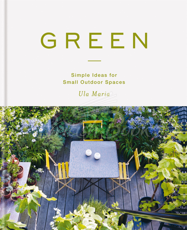 Книга Green: Simple Ideas for Small Outdoor Spaces від автора Ula Maria ...